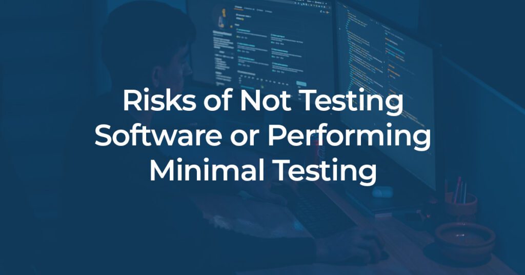 The Risks of Not Testing Software or Performing Minimal Testing - You ...